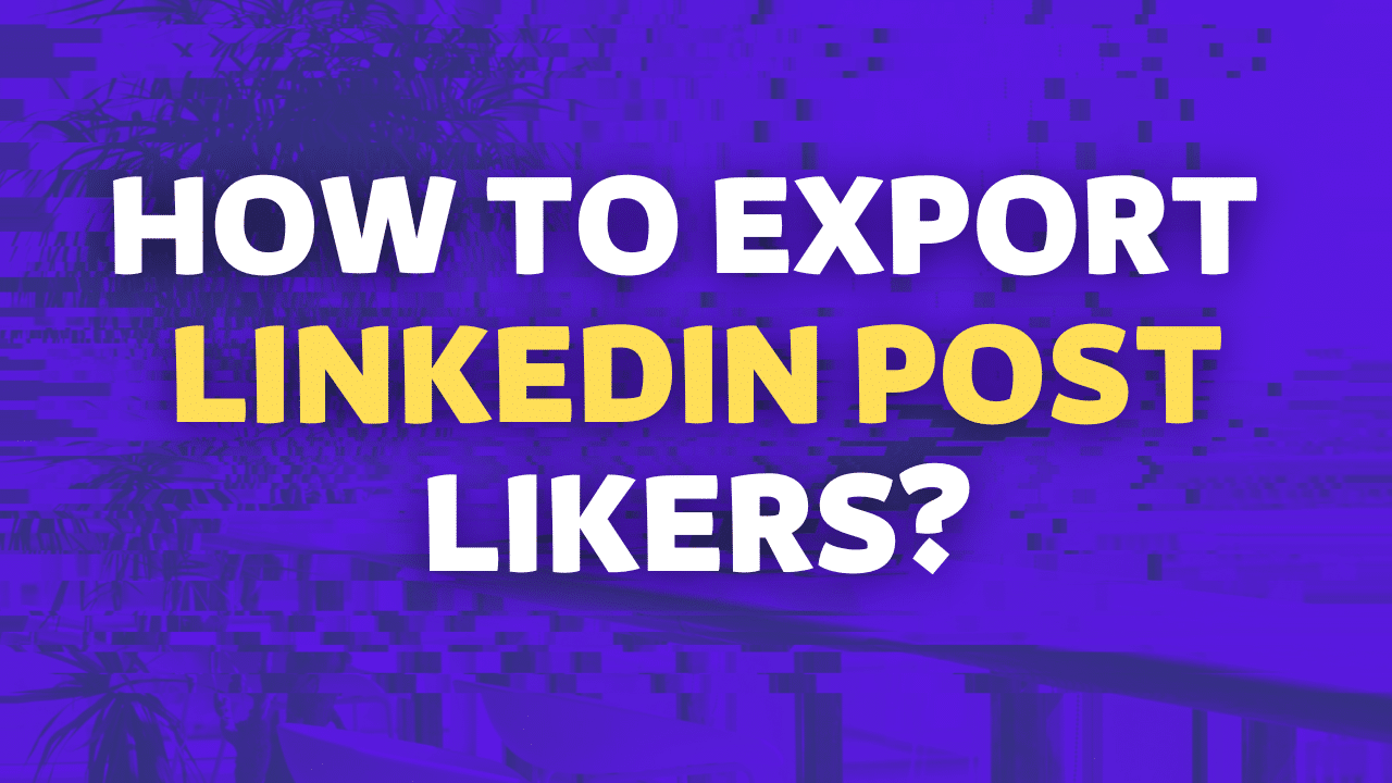 How To Export Linkedin Post Likers & Commenters? [2025]